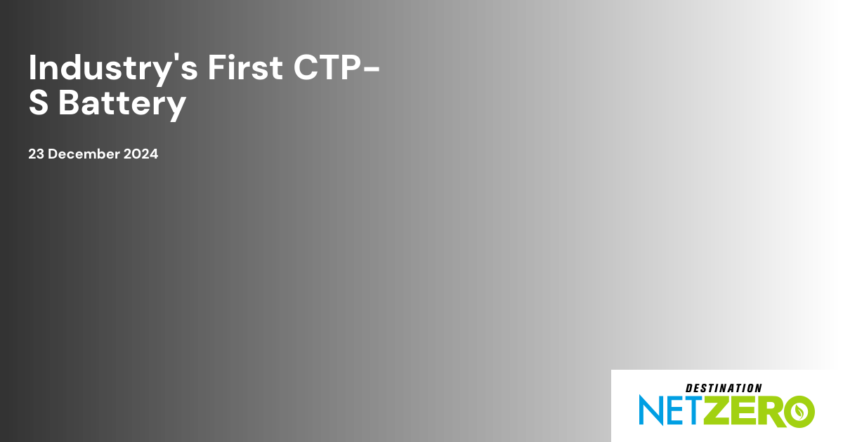 Industry's First CTP-S Battery | Destination Net Zero Magazine